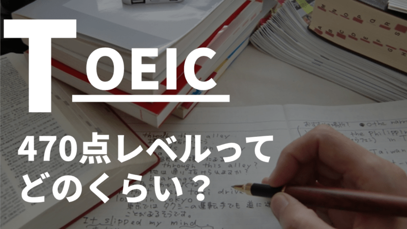 TOEIC 470点レベルってどのくらい？初心者でもわかる実力の目安と効果的な学習法