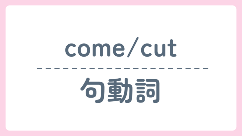 come/cutを使う句動詞をマスターしよう！【完全攻略】
